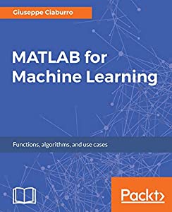MATLAB for Machine Learning: Practical examples of regression%ｶﾝﾏ% clustering and neural ...