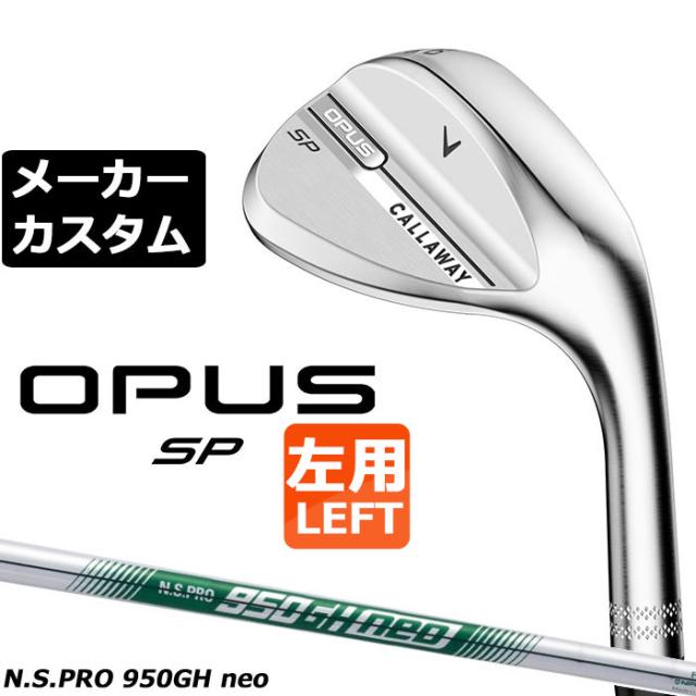 メーカーカスタムクラブ キャロウェイ OPUS SP ウェッジ クロム 左用 N.S.PRO 950GH neo スチールシャフト 日本正規品 オーパス 2025 Callaway