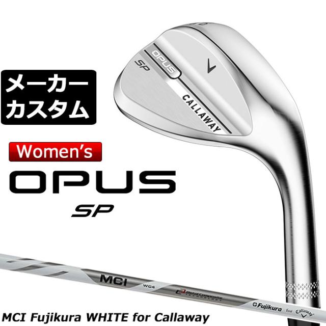 メーカーカスタムクラブ キャロウェイ OPUS SP レディース ウェッジ クロム 右用 MCI WHITE for callaway カーボンシャフト 日本正規品 オーパス 2025 Callaway